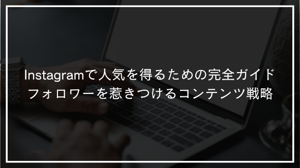 Instagramで人気を得るための完全ガイド：フォロワーを惹きつけるコンテンツ戦略｜MAYU｜インスタ運用代行｜coconalaブログ